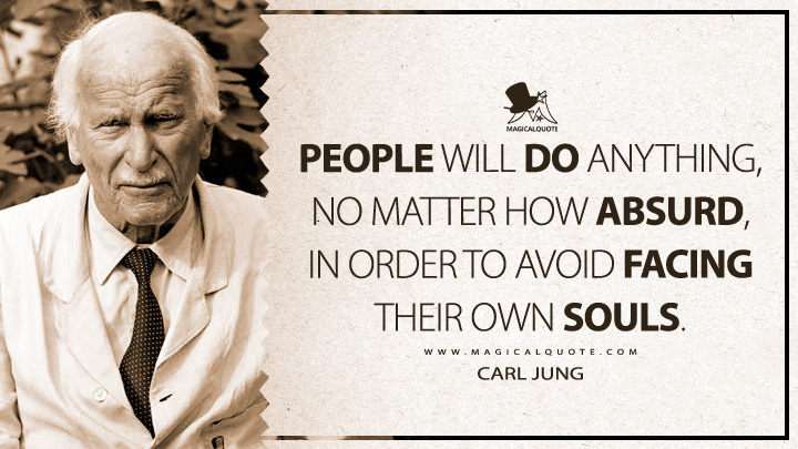 People will do anything, no matter how absurd, in order to avoid facing ...