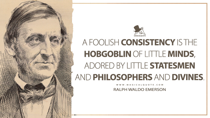 A foolish consistency is the hobgoblin of little minds, adored by ...