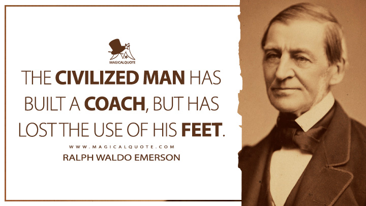 The civilized man has built a coach, but has lost the use of his feet ...