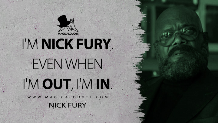 I'm Nick Fury. Even when I'm out, I'm in. - MagicalQuote