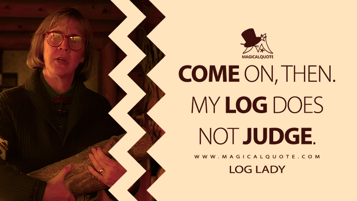 Top Log Lady Quotes: My Log Has Something To Tell You - MagicalQuote