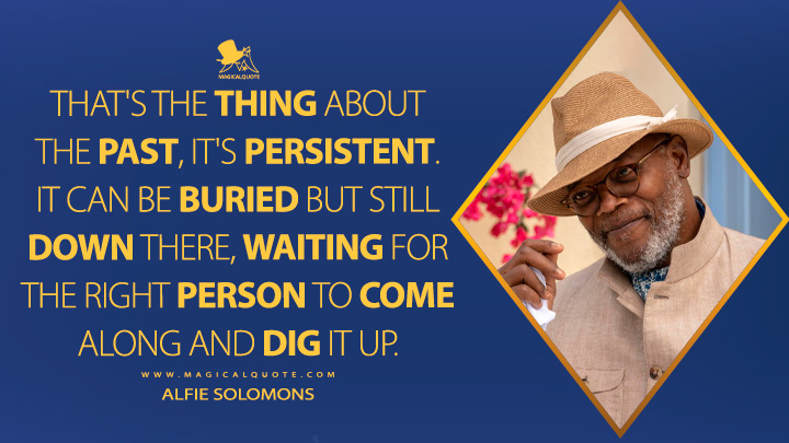 That’s the thing about the past, it’s persistent. It can be buried but ...