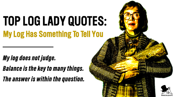 Top Log Lady Quotes: My Log Has Something To Tell You - MagicalQuote