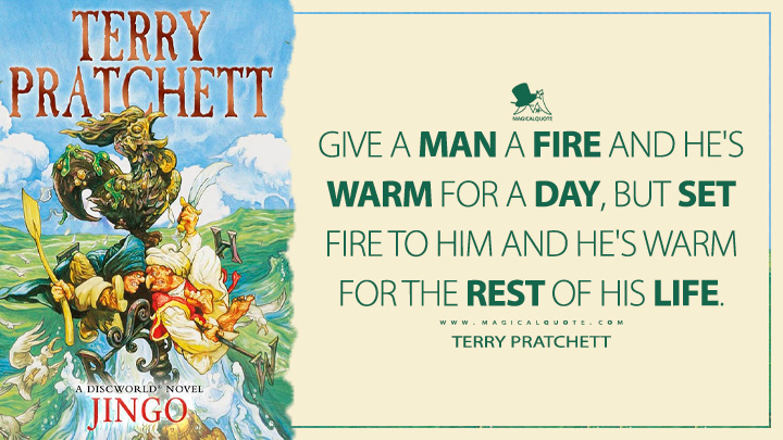 Give a man a fire and he's warm for a day, but set fire to him and he's ...