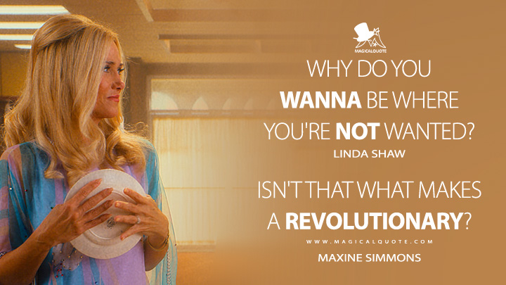 Why do you wanna be where you're not wanted? Isn't that what makes a ...