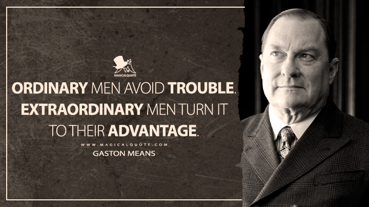 Ordinary men avoid trouble. Extraordinary men turn it to their ...