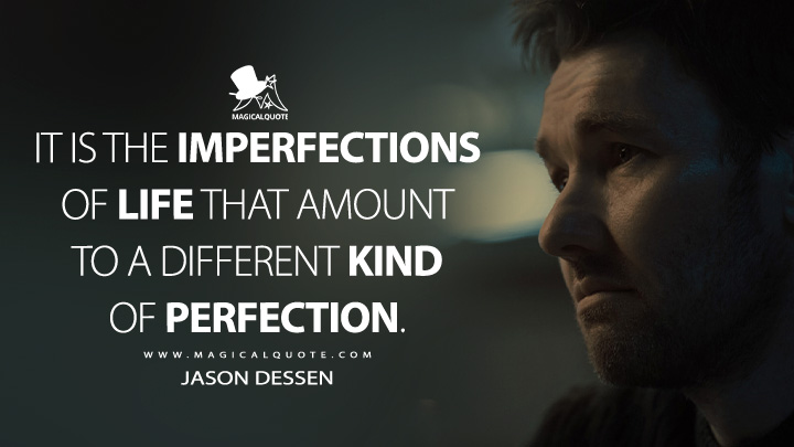 It is the imperfections of life that amount to a different kind of ...