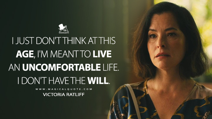 I just don't think at this age, I'm meant to live an uncomfortable life ...