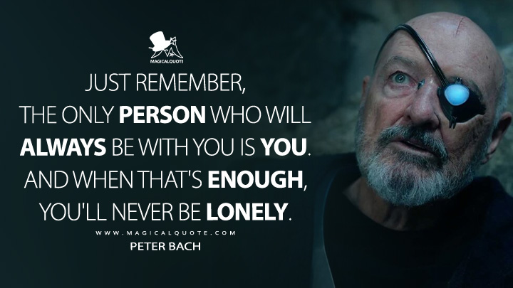 Just remember, the only person who will always be with you is you. And ...