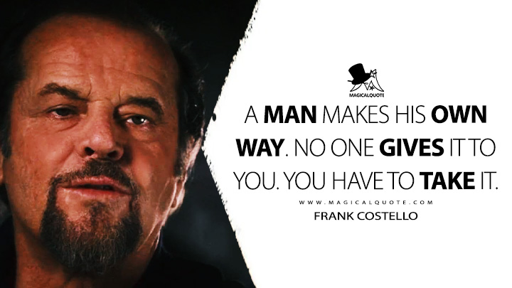A man makes his own way. No one gives it to you. You have to take it ...