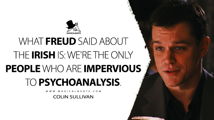 What Freud said about the Irish is: We're the only people who are ...